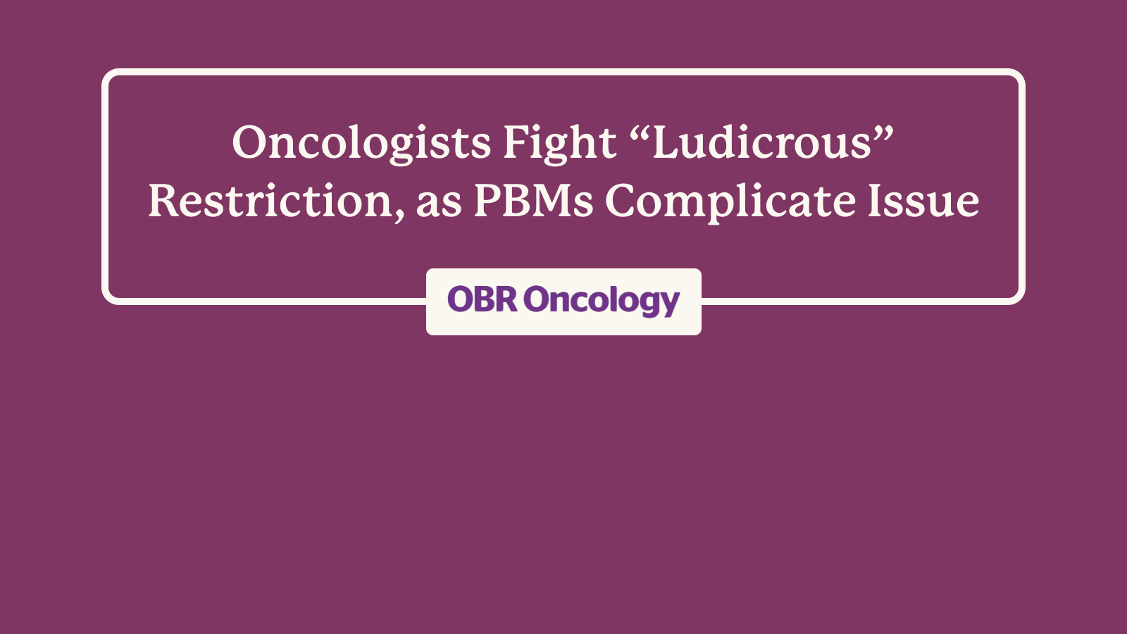 Oncologists Fight “Ludicrous” Restriction, as PBMs Complicate Issue
